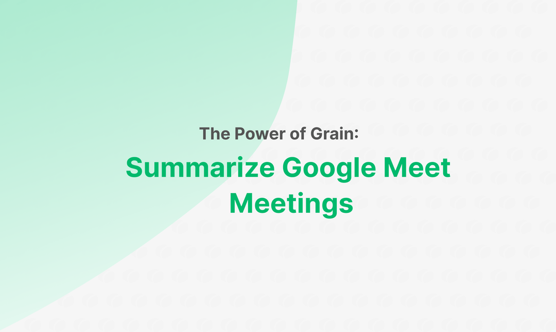 How to Summarize Google Meet Meetings Automatically: The Power of Grain ...